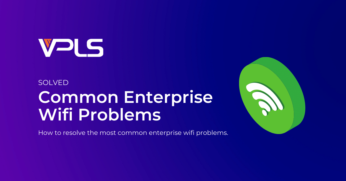 Common Enterprise WiFi Problems and Solutions - VPLS
